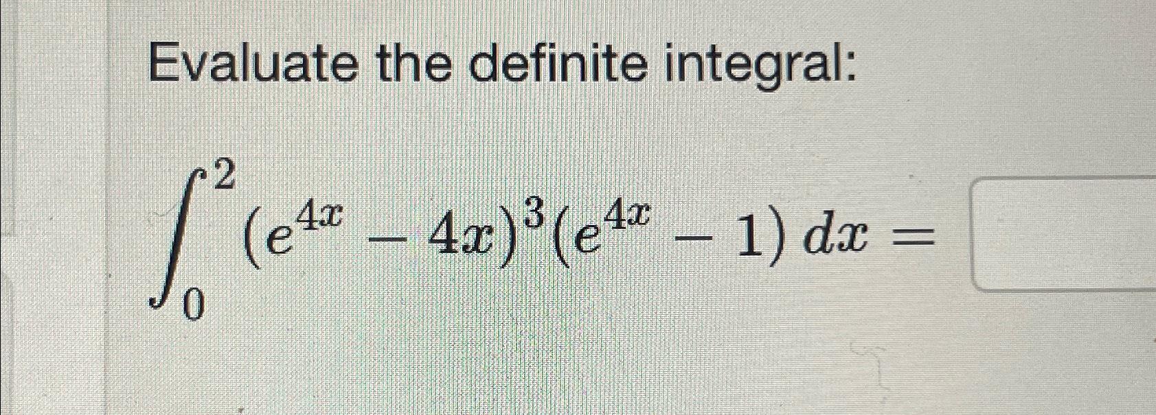 Solved Evaluate the definite integral:∫02(e4x-4x)3(e4x-1)dx= | Chegg.com