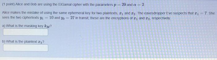 Solved (1 point) Alice and Bob are using the ElGamal cipher | Chegg.com