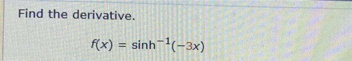 Solved Find the derivative. f(x) = sinh-(-3x) = | Chegg.com