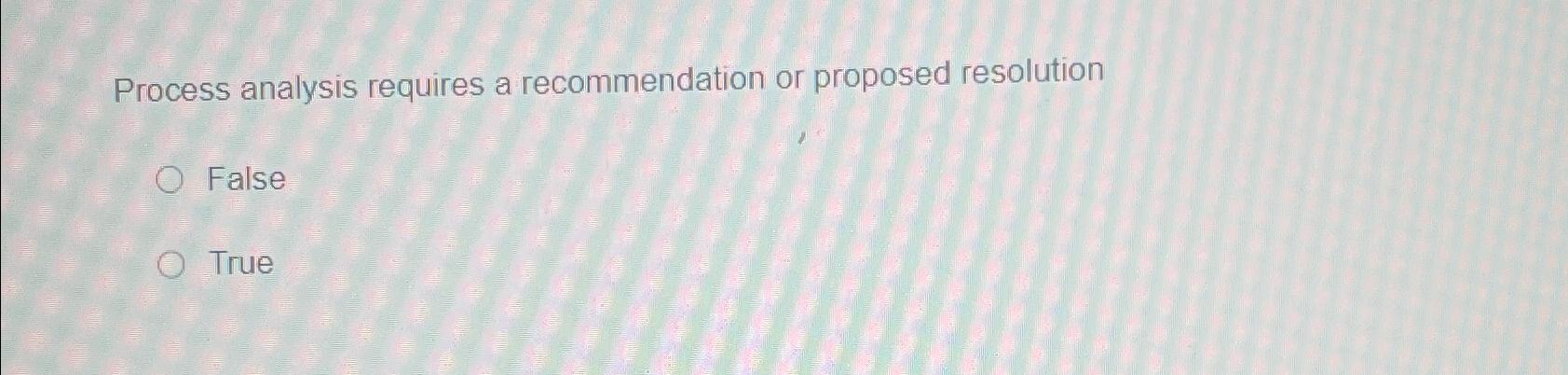 Solved Process analysis requires a recommendation or | Chegg.com