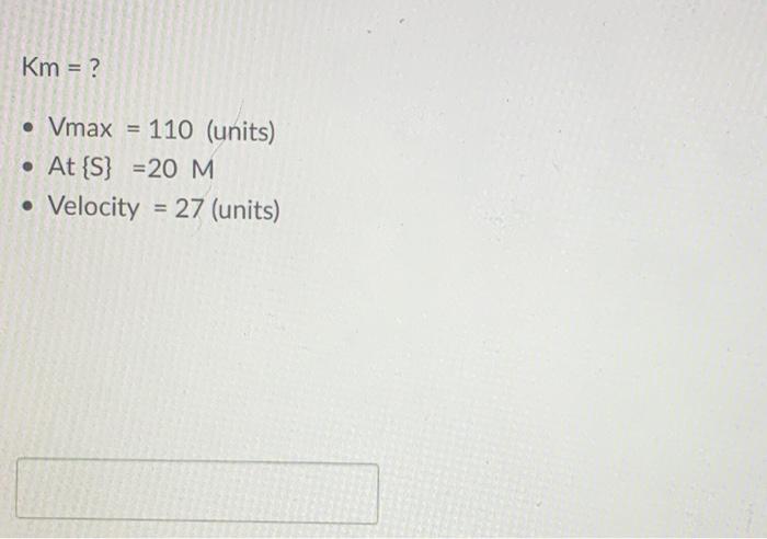 Solved Km = ? Vmax 110 (units) At{S} = 20 M Velocity = 27 | Chegg.com