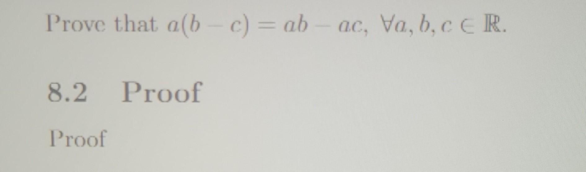 Solved Prove that a(b−c)=ab−ac,∀a,b,c∈R. 8.2 Proof Proof | Chegg.com