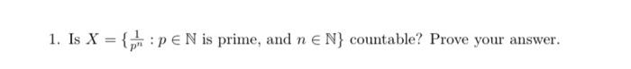 Solved 1. Is X={pn1:p∈N is prime, and n∈N} countable? Prove | Chegg.com