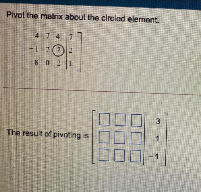 Solved Pivot the matrix about the circled element. 7 -1 7212 | Chegg.com