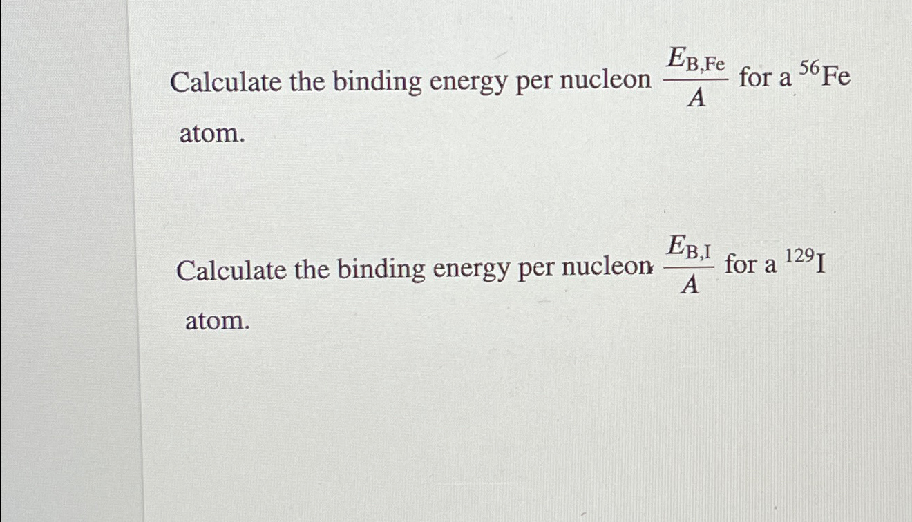 Solved Calculate the binding energy per nucleon EB,FeA ﻿for | Chegg.com