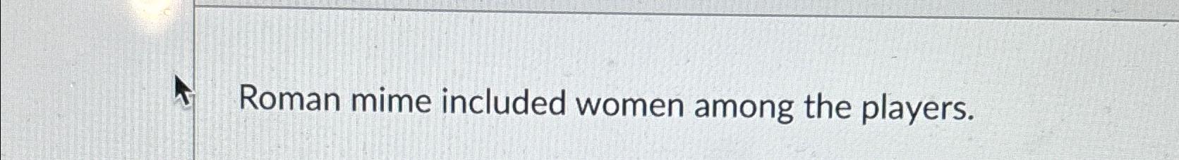 Solved Roman mime included women among the players. | Chegg.com