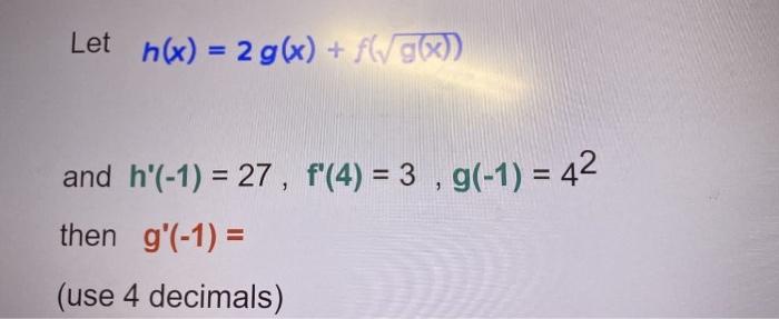 Solved Let h(x)=2g(x)+f(g(x)) and h′(−1)=27,f′(4)=3,g(−1)=42 | Chegg.com