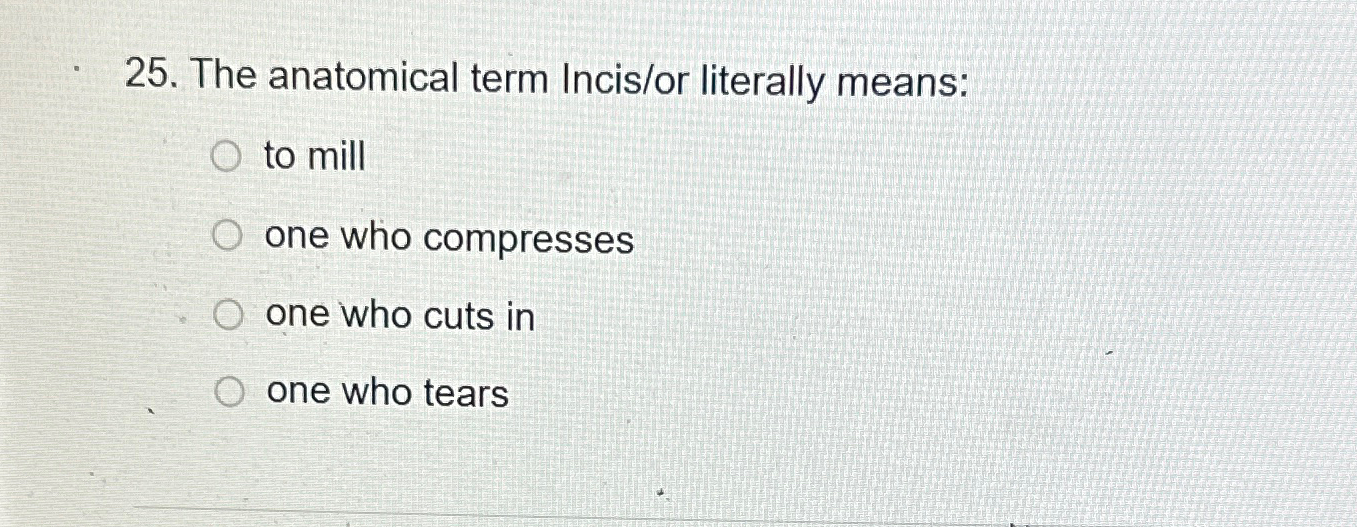 Solved The anatomical term Incis/or literally means:to | Chegg.com