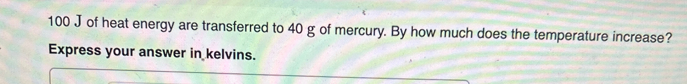 Solved 100J ﻿of heat energy are transferred to 40g ﻿of | Chegg.com