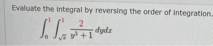 Solved Evaluate the integral by reversing the order of | Chegg.com