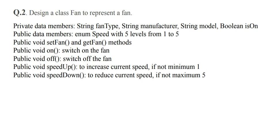 Solved Q.2. Design a class Fan to represent a fan. Private | Chegg.com