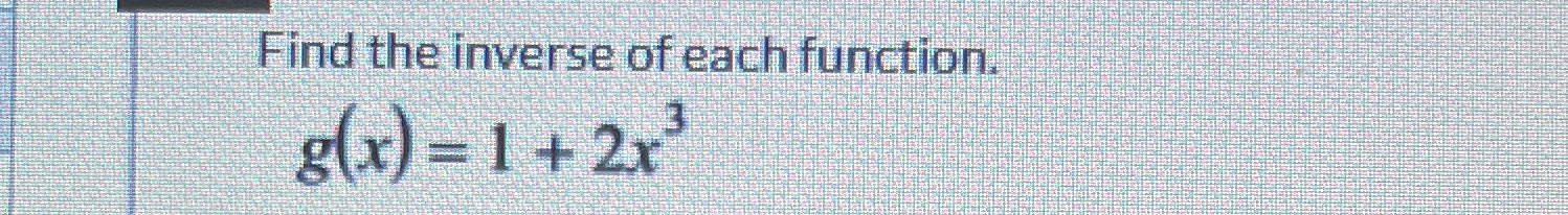 Solved Find the inverse of each function.g(x)=1+2x3 | Chegg.com
