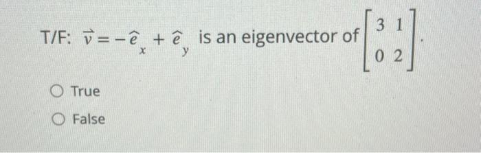 Solved T/F:v=−ex+ey is an eigenvector of [3012] True False | Chegg.com