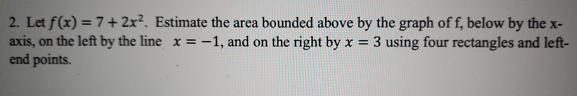 Solved 2. Let f(x)=7+2x2. Estimate the area bounded above by | Chegg.com