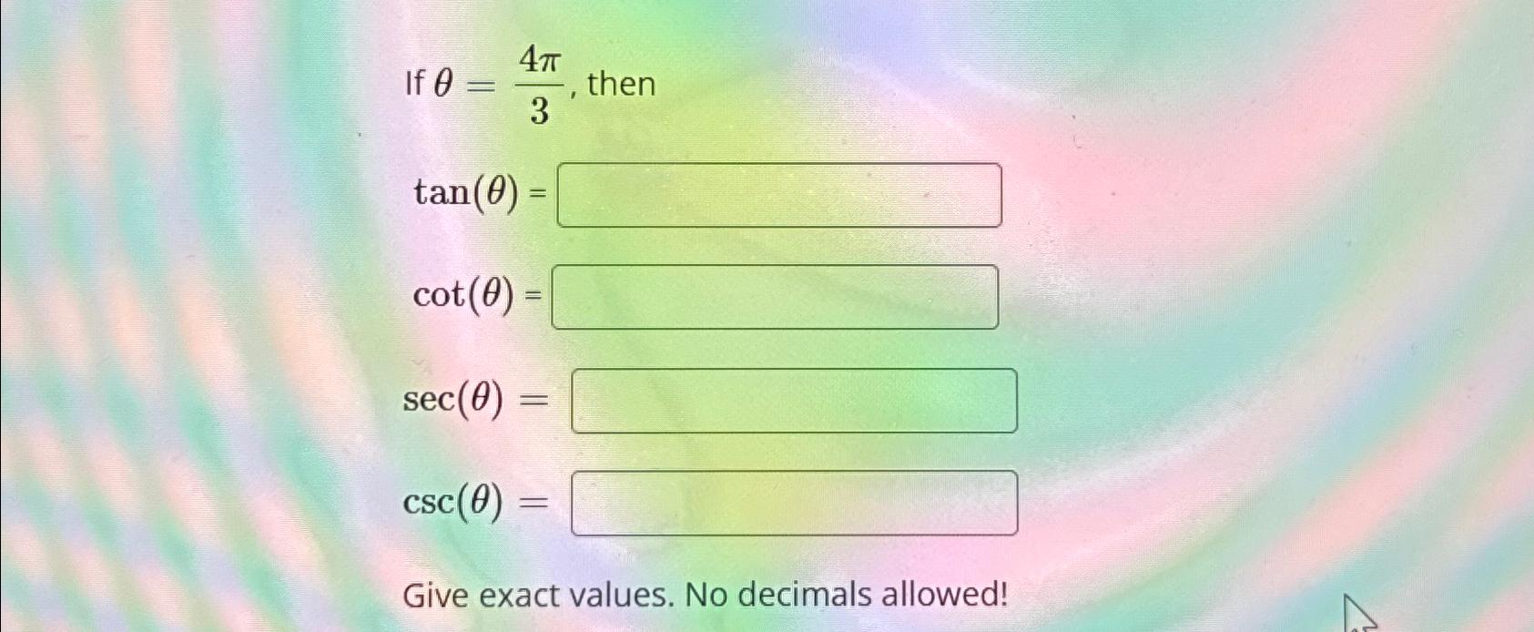Solved If θ=4π3, ﻿thentan(θ)=cot(θ)=sec(θ)=csc(θ)=Give exact | Chegg.com