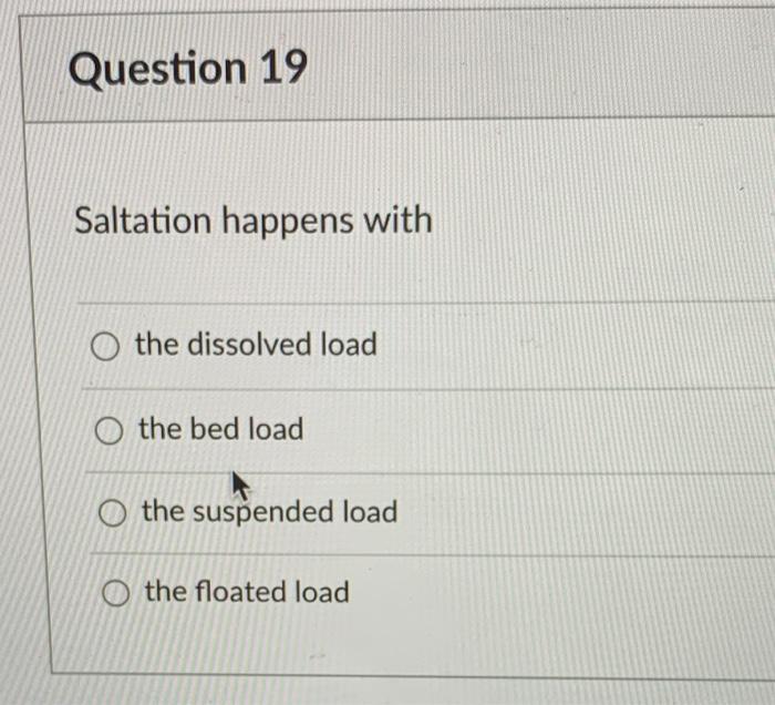 Solved Question 19 Saltation happens with the dissolved load | Chegg.com