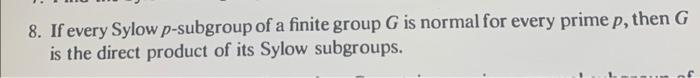 Solved 8. If every Sylow p-subgroup of a finite group G is | Chegg.com