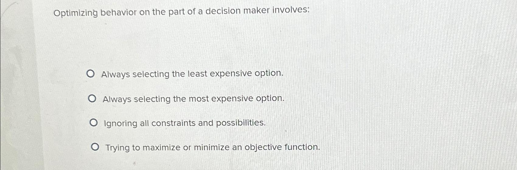Solved Optimizing behavior on the part of a decision maker | Chegg.com