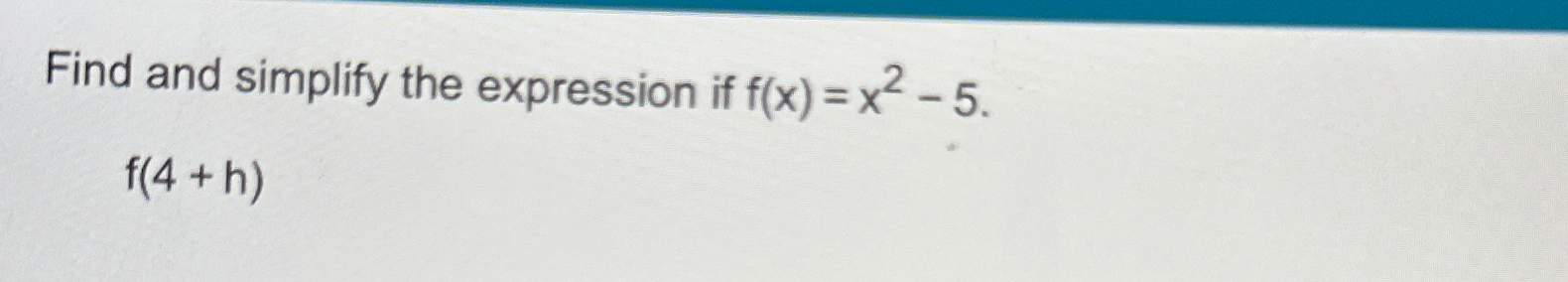 Solved Find and simplify the expression if f(x)=x2-5.f(4+h) | Chegg.com
