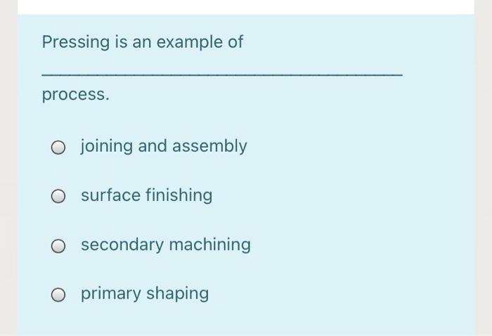 Solved Pressing is an example of process. joining and | Chegg.com