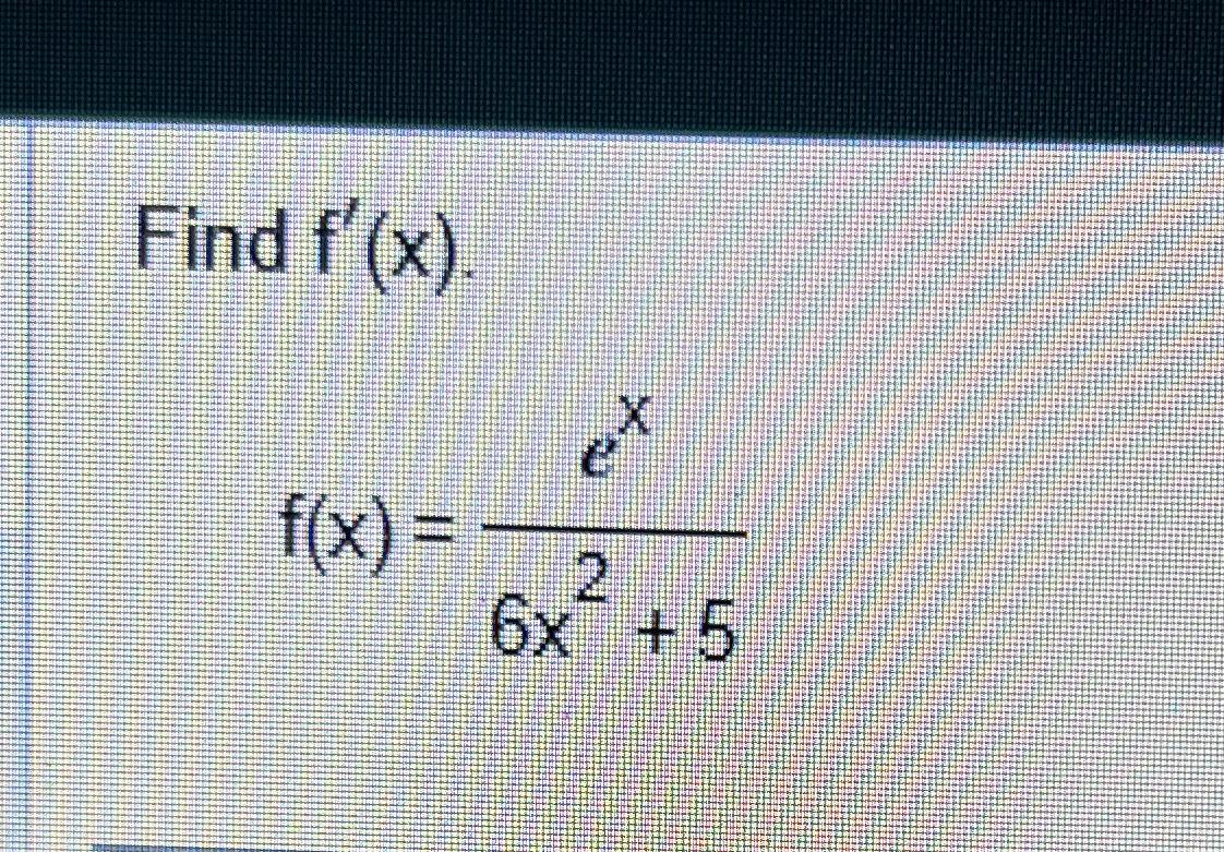 Solved Find f'(x)f(x)=ex6x2+5 | Chegg.com