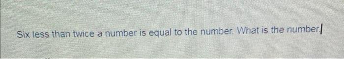 Solved Six less than twice a number is equal to the number. | Chegg.com
