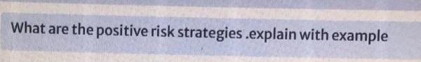 Solved What are the positive risk strategies .explain with | Chegg.com