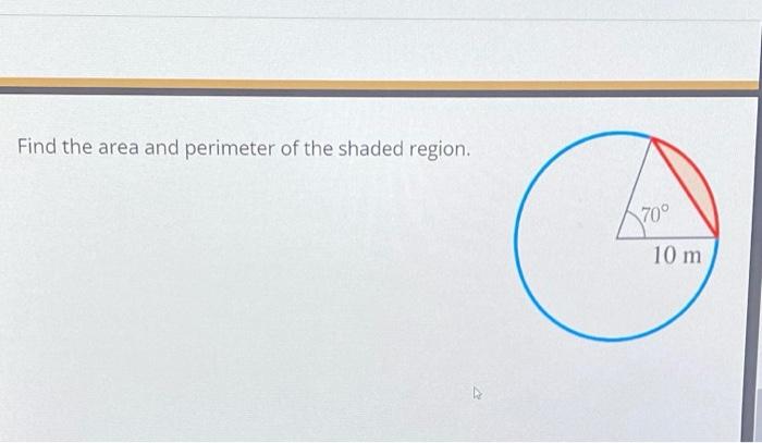 Solved Find the area and perimeter of the shaded region. 70° | Chegg.com