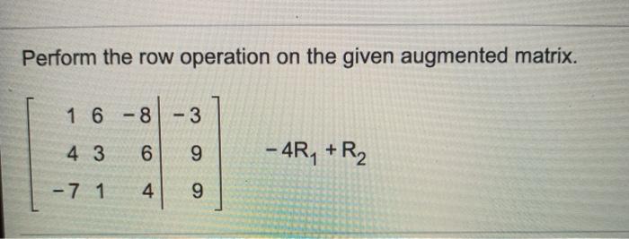 Solved Perform the row operation on the given augmented | Chegg.com