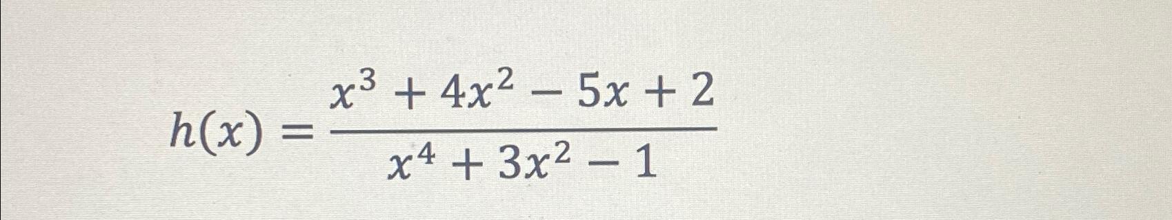 Solved h(x)=x3+4x2-5x+2x4+3x2-1 | Chegg.com
