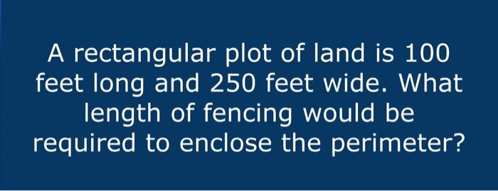 Solved A rectangular plot of land is 100 feet long and 250 | Chegg.com