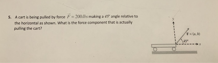 Solved 5. A cart is being pulled by force F= 200 lbs making | Chegg.com