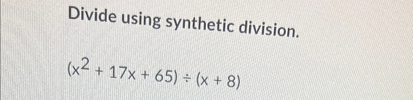 Solved Divide using synthetic division.(x2+17x+65)÷(x+8) | Chegg.com