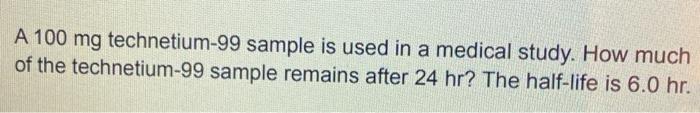 Solved A 100 mg technetium-99 sample is used in a medical | Chegg.com