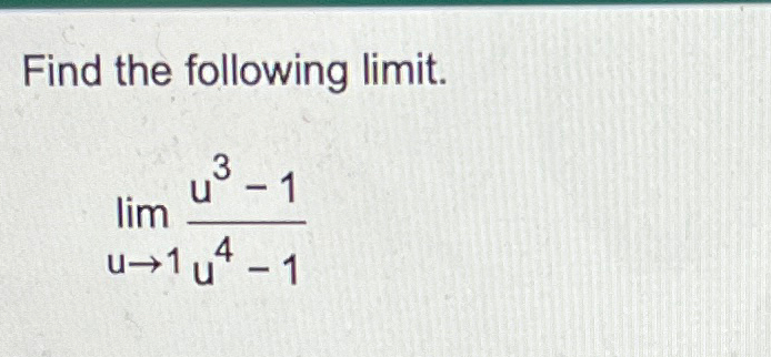 Solved Find the following limit.limu→1u3-1u4-1 | Chegg.com