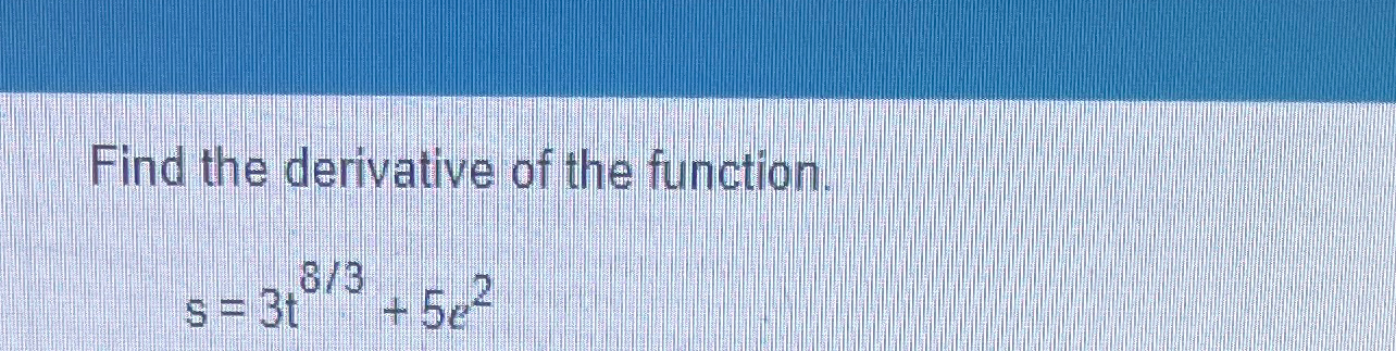 Solved Find the derivative of the function.s=3t83+5e2 | Chegg.com