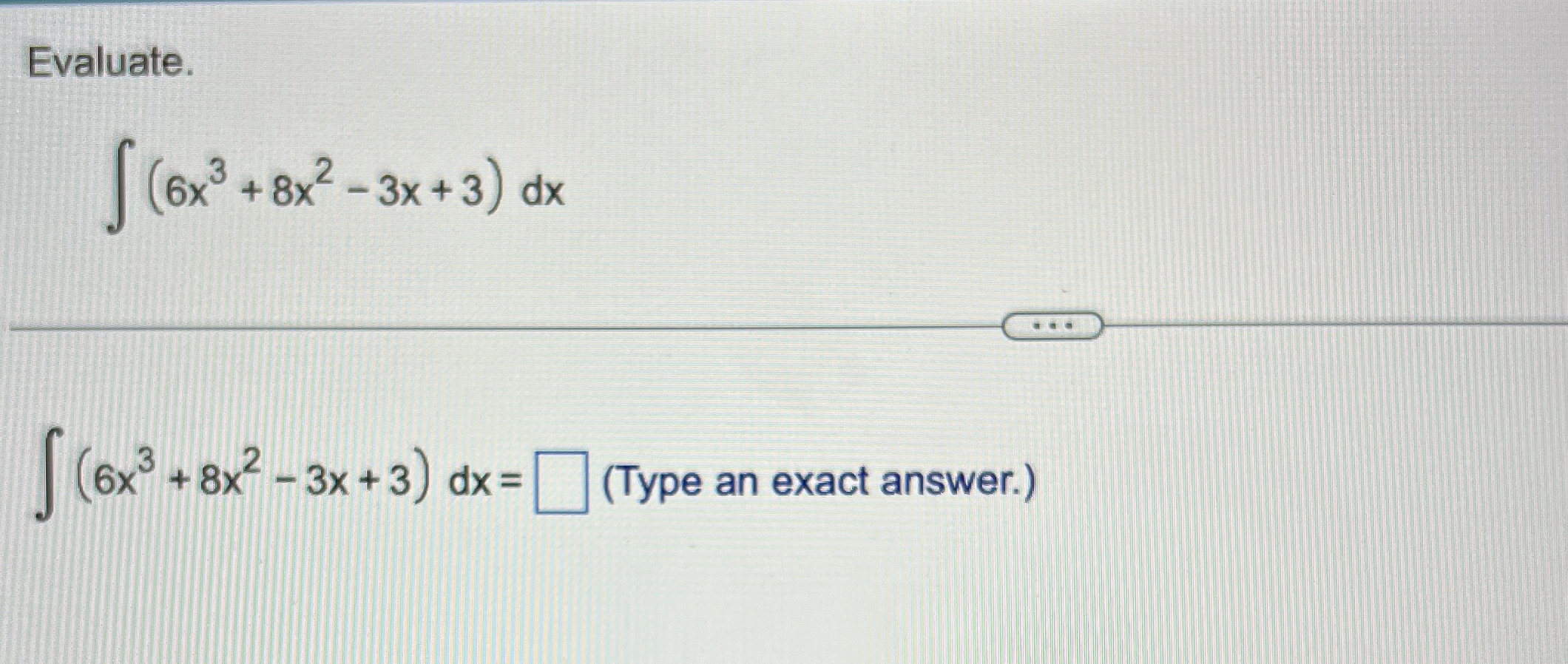 Solved Evaluate.∫﻿﻿(6x3+8x2-3x+3)dx∫﻿﻿(6x3+8x2-3x+3)dx=(Type | Chegg.com