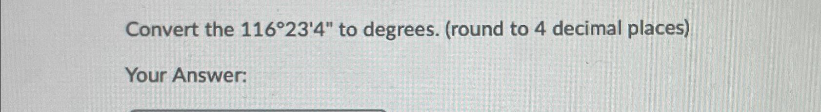 Solved Convert the 116°23'4'' ﻿to degrees. (round to 4 | Chegg.com