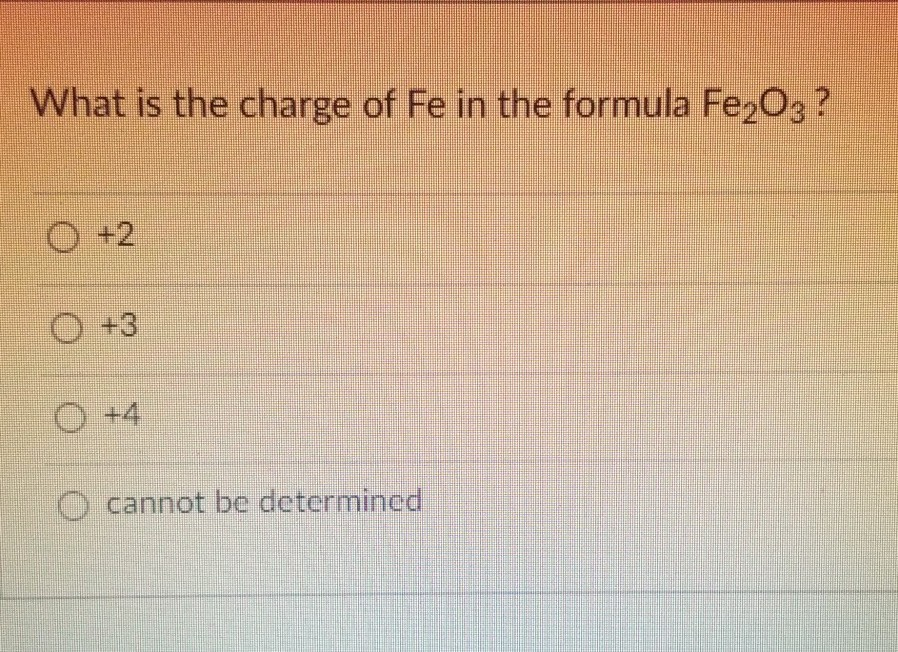 Solved What is the charge of Fe in the formula Fe2O3 ? O +2 | Chegg.com