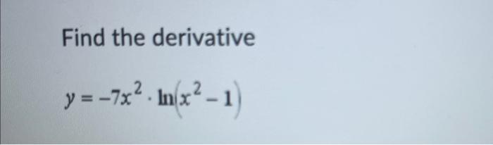 Solved Find the derivative y=−7x2⋅ln(x2−1) | Chegg.com