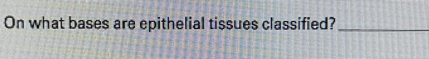 Solved On what bases are epithelial tissues classified? | Chegg.com