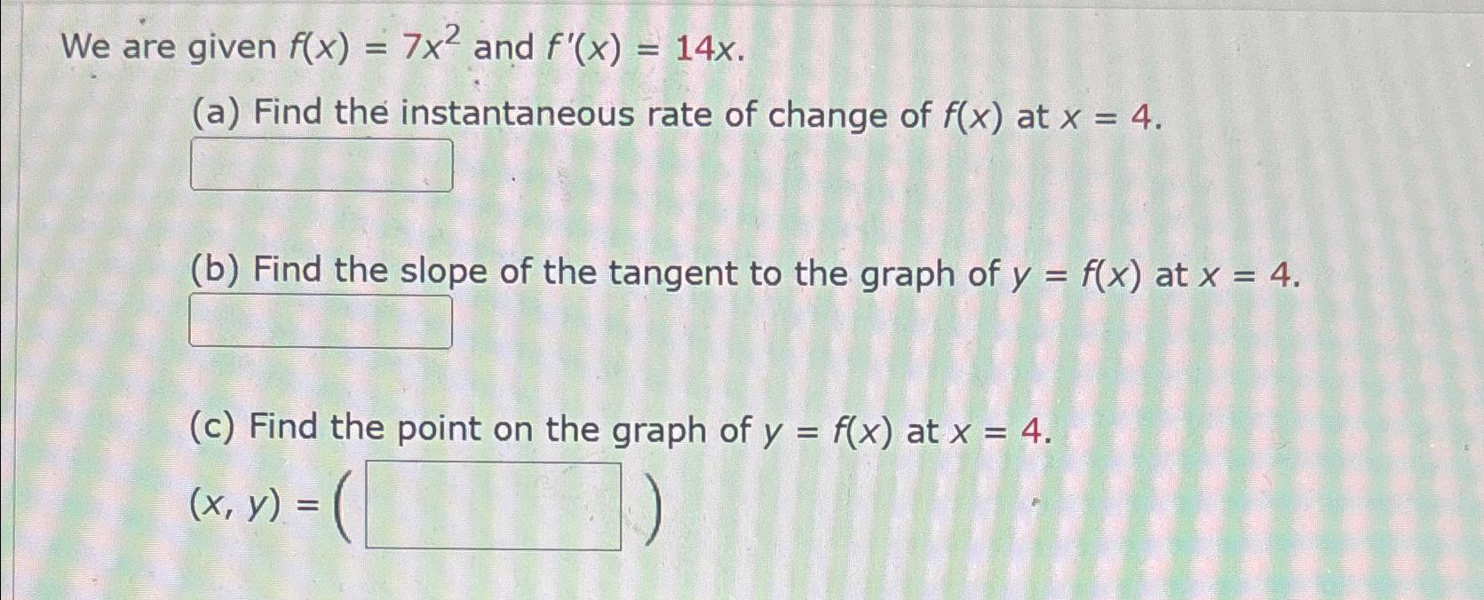 Solved We are given f(x)=7x2 and f'(x)=14x(a) Find the | Chegg.com Solved We are given f(x)=7x2 and f'(x)=14x(a) Find the | Chegg.com