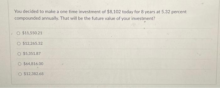 Solved You decided to make a one time investment of $8,102 | Chegg.com