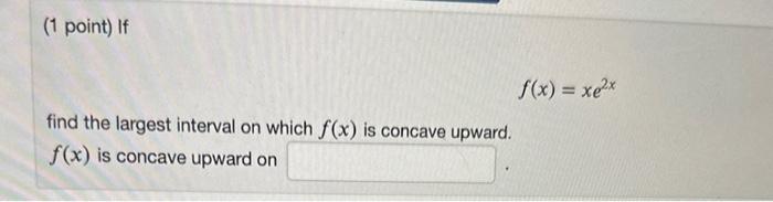 Solved (1 point) If f(x)=xe2x find the largest interval on | Chegg.com