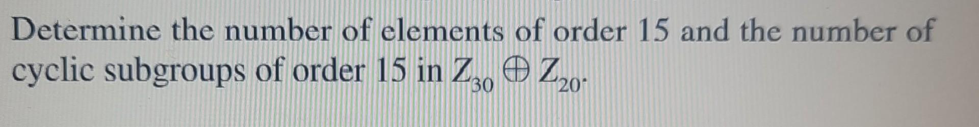 Solved Determine the number of elements of order 15 and the | Chegg.com