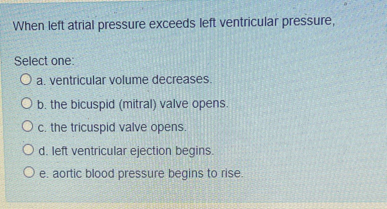Solved When left atrial pressure exceeds left ventricular | Chegg.com