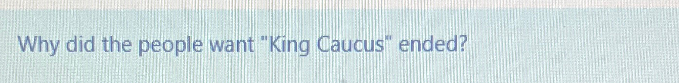 Solved Why did the people want "King Caucus" ended? | Chegg.com