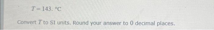 Solved T=143, °C Convert I to SI units. Round your answer to | Chegg.com