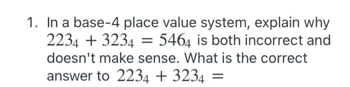 Solved 1. In a base-4 place value system, explain why 2234 + | Chegg.com