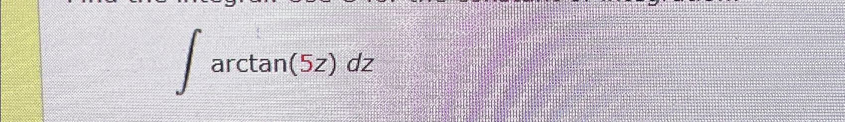 Solved ∫﻿﻿arctan(5z)dz | Chegg.com
